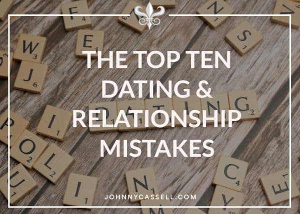 The Top Ten Dating and Relationship Mistakes